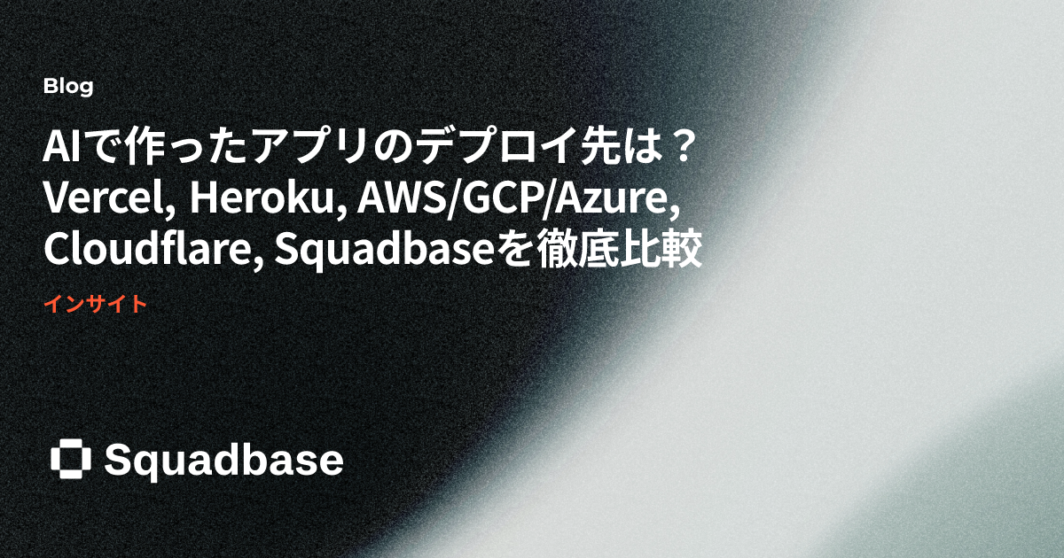 AIで作ったアプリのデプロイ先は？Vercel, Heroku, AWS/GCP/Azure, Cloudflare, Squadbaseを ...
